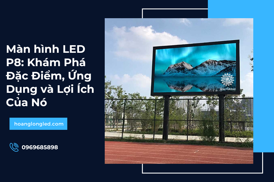 Màn hình LED P8: Khám Phá Đặc Điểm, Ứng Dụng và Lợi Ích