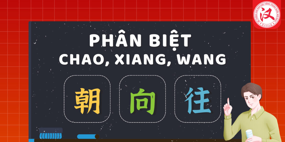PHÂN BIỆT CHAO, XIANG, WANG - Thế Giới Tiếng Trung